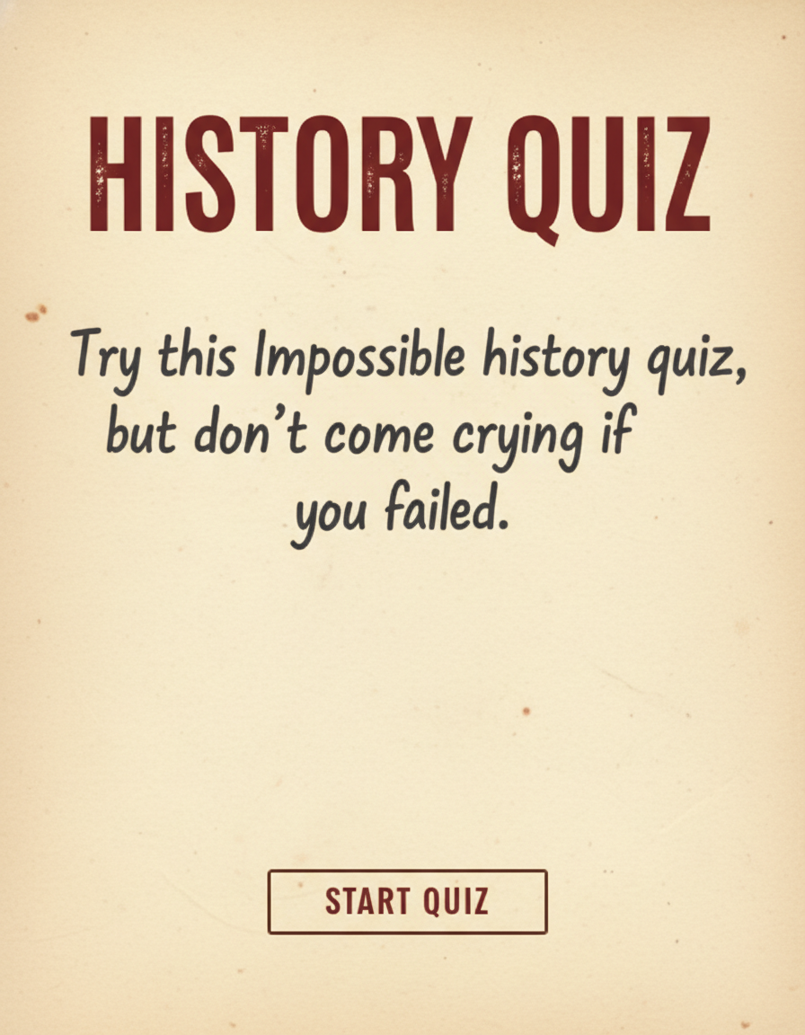 Don't come crying if you fail in this impossible History quiz!